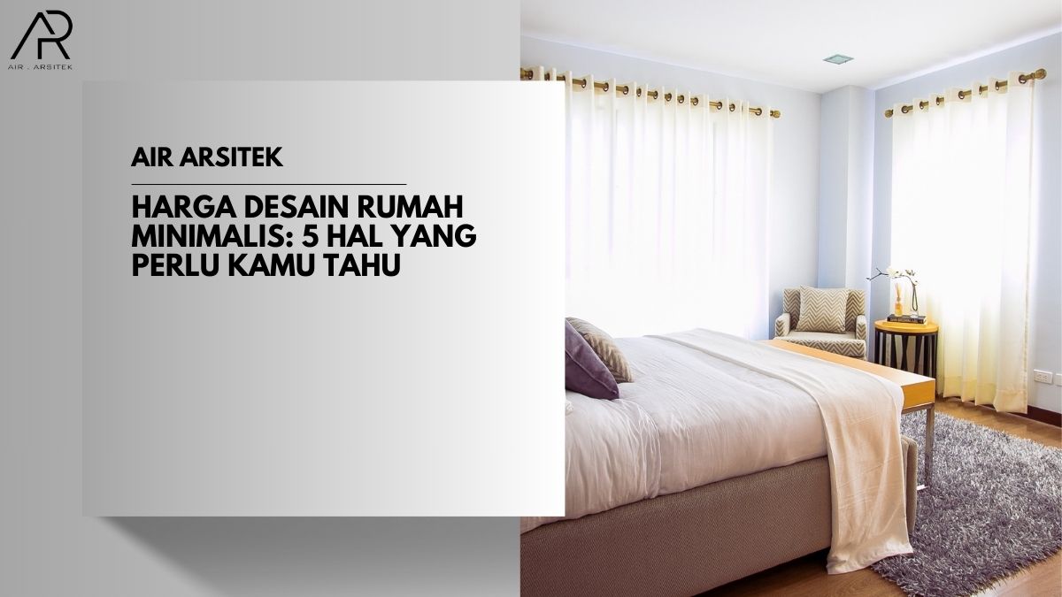 Harga Desain Rumah Minimalis: 5 Hal yang Perlu Kamu Tahu - Air Arsitek