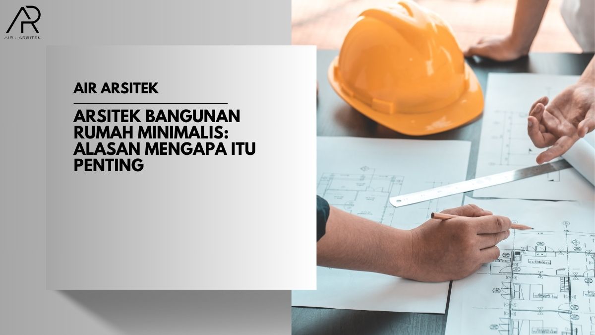 Arsitek Bangunan Rumah Minimalis: Alasan Mengapa Itu Penting - Air Arsitek