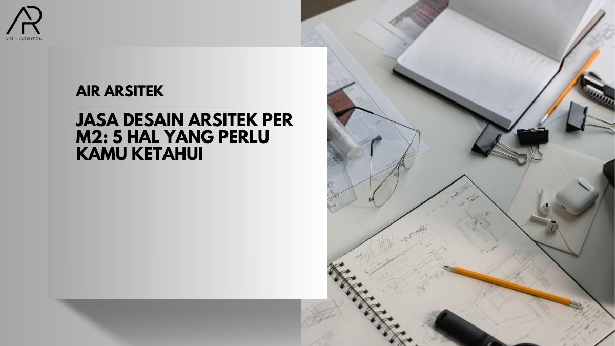 Jasa Desain Arsitek Per M2: 5 Hal yang Perlu Kamu Ketahui - Air Arsitek