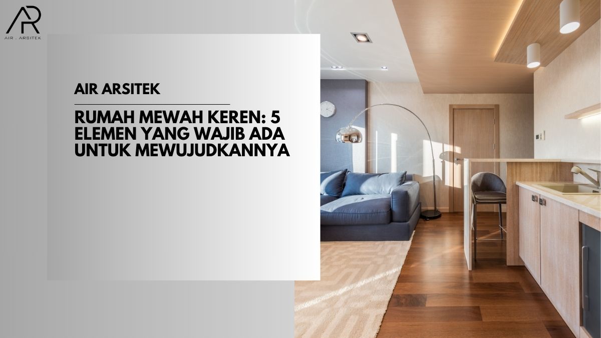5 Elemen Untuk Mewujudkan Rumah Mewah Keren - Air Arsitek