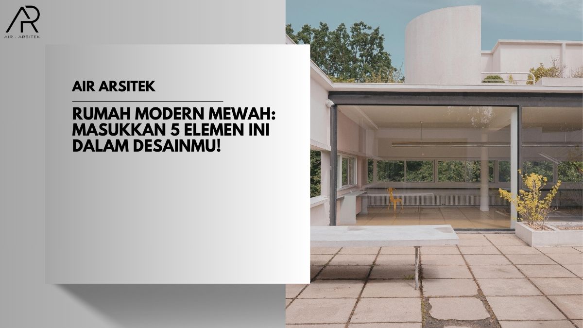 Rumah Modern Mewah: Masukkan 5 Elemen Ini dalam Desainmu! - Air Arsitek