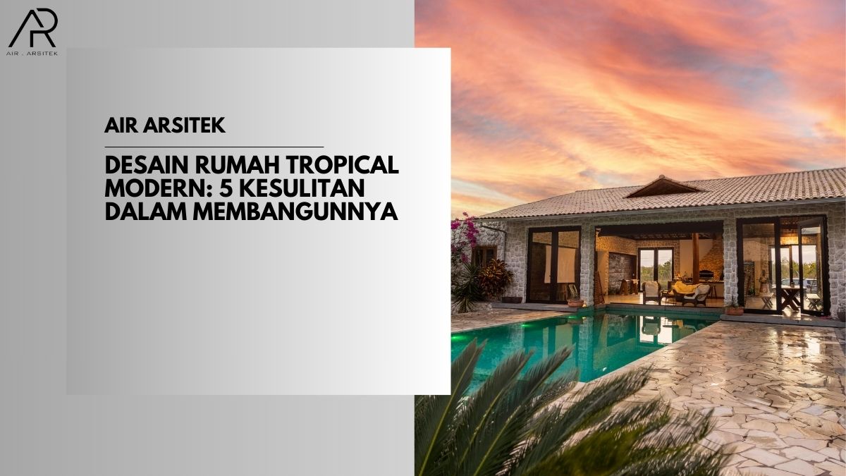 Desain Rumah Tropical Modern: 5 Kesulitan dalam Membangunnya - Air Arsitek