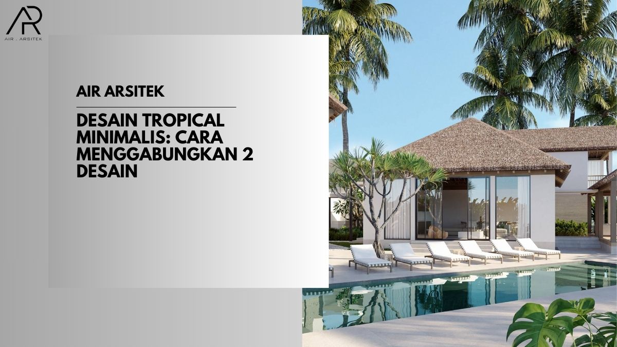 Desain Tropical Minimalis: Cara Menggabungkan 2 Desain - Air Arsitek